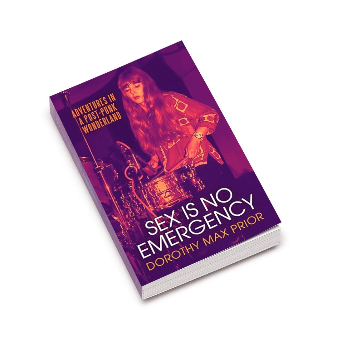 Dorothy Max Prior – Sex is No Emergency: Adventures in a Post Punk ...